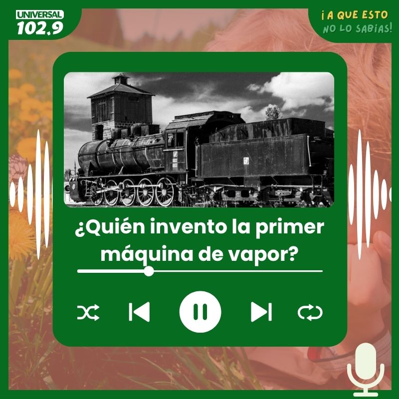 Universal 102.9 | ¿Quién invento la primer máquina de vapor ...